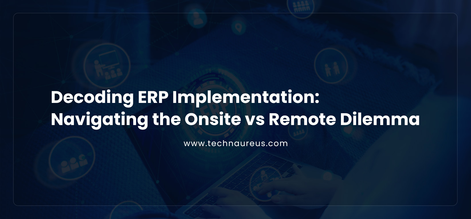 Decoding ERP Implementation: Navigating the Onsite vs Remote Dilemma Decoding ERP Implementation: Navigating the Onsite vs Remote Dilemma
